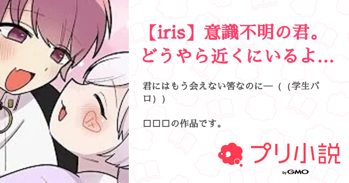 第4話：3話*（【iris】意識不明の君。どうやら近くにいるようで。）｜無料スマホ夢小説ならプリ小説 byGMO